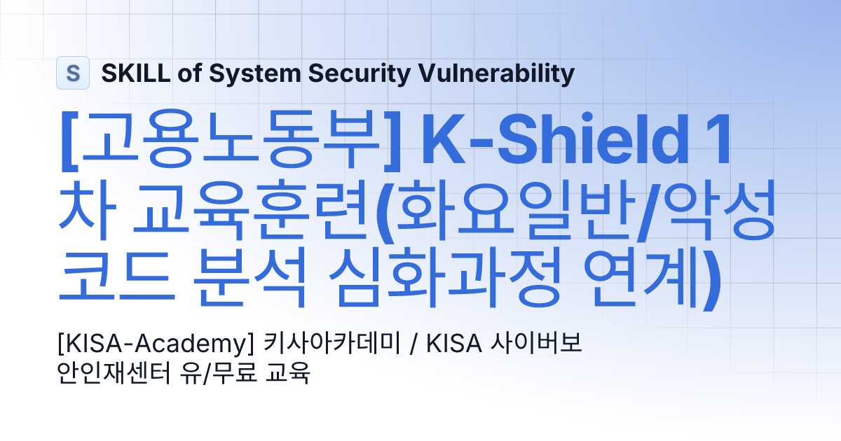 [고용노동부] K-Shield 1차 교육훈련(화요일반/악성코드 분석 심화과정 연계) | SKILL of System Security Vulnerability